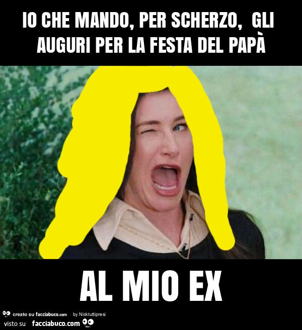 Io che mando, per scherzo, gli auguri per la festa del papà al mio ex ...