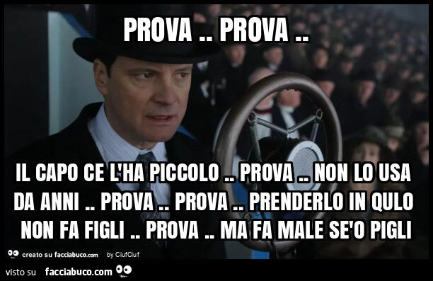 Prova. Prova. Il capo ce l'ha piccolo. Prova. Non lo usa da anni. Prova ...