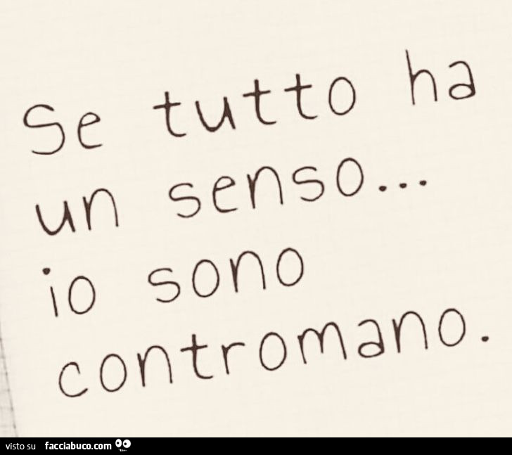 Se tutto ha un senso… io sono contromano - Facciabuco.com