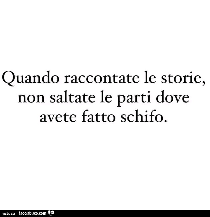 Quando raccontate le storie, non saltate le parti dove avete fatto ...