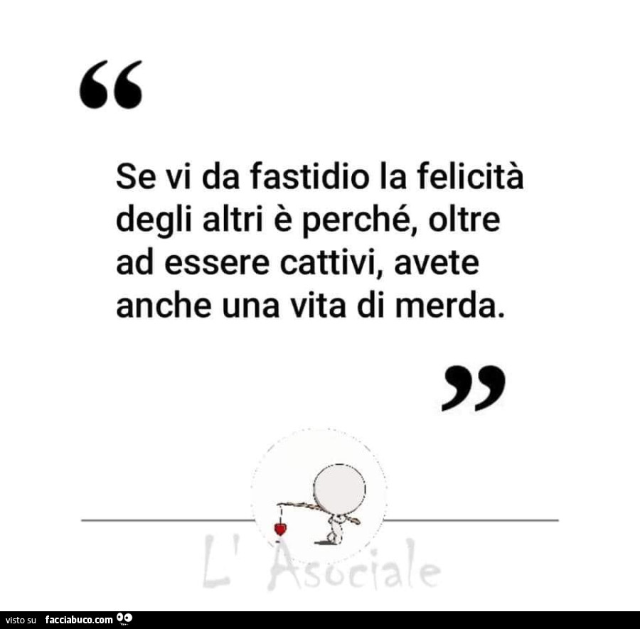 Se vi da fastidio la felicità degli altri è perché, oltre ad essere ...