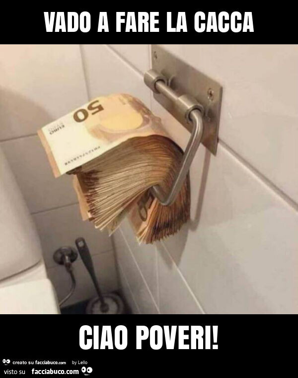 Vado a fare la cacca ciao poveri - Facciabuco.com