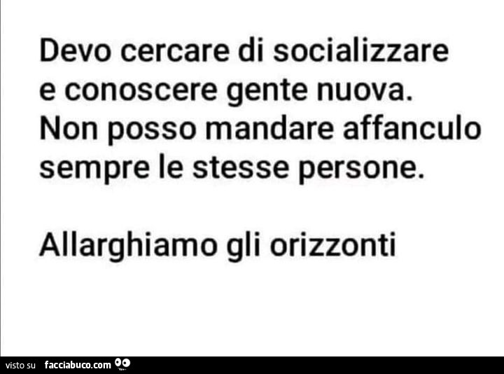 Devo cercare di socializzare e conoscere gente nuova. Non posso mandare ...