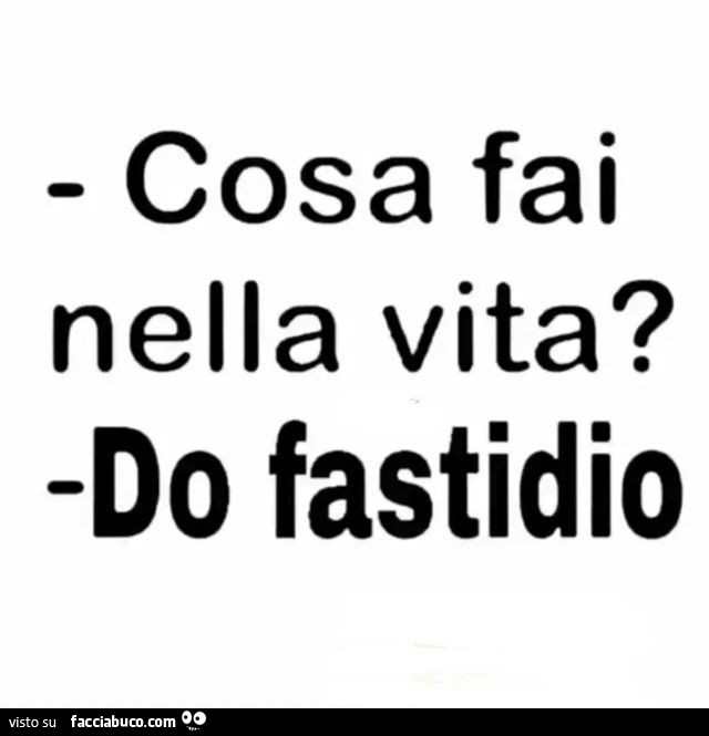 Cosa fai nella vita? Do fastidio - Facciabuco.com