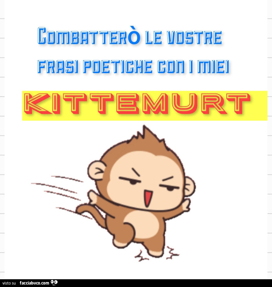 Combattrò le vostre frasi potiche con i miei kittemurt - Facciabuco.com